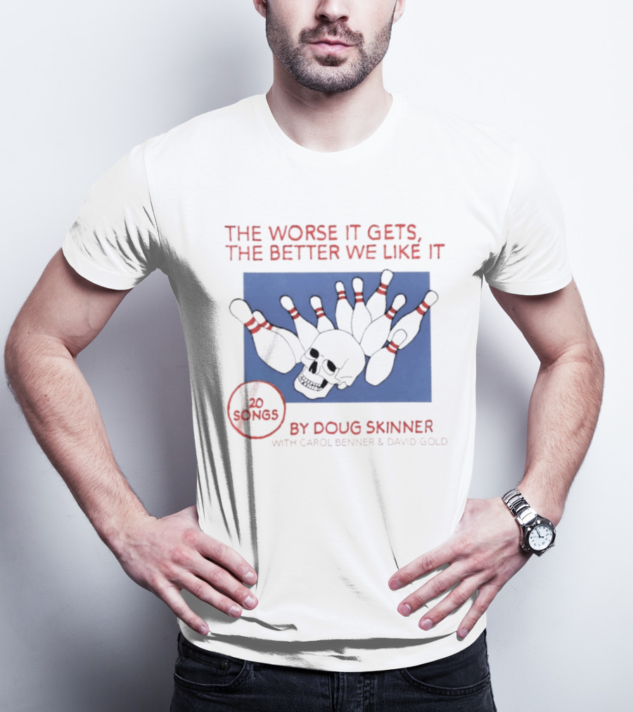 The Worse It Gets The Better We Like It Doug Skinner Carol Benner David Gold 20 Songs Skull Bowling Pins T-Shirt