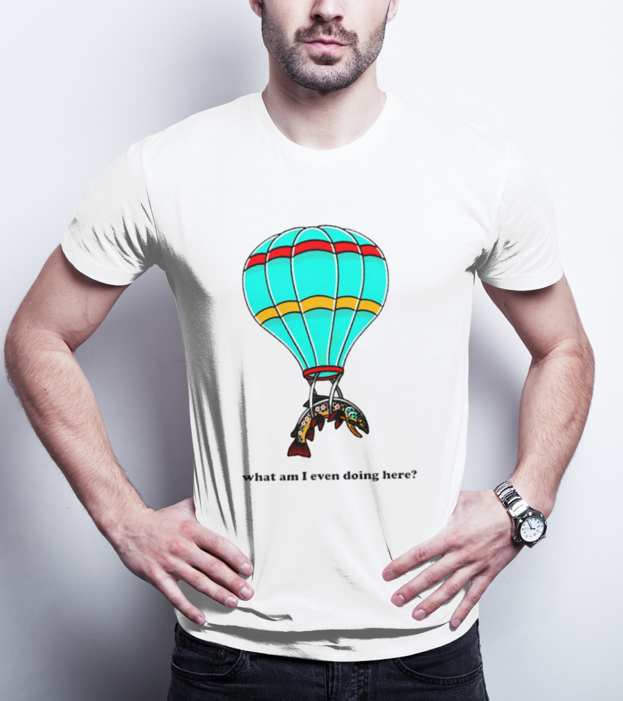 What Am I Even Doing Here Hot Air Balloon Trout T-Shirt