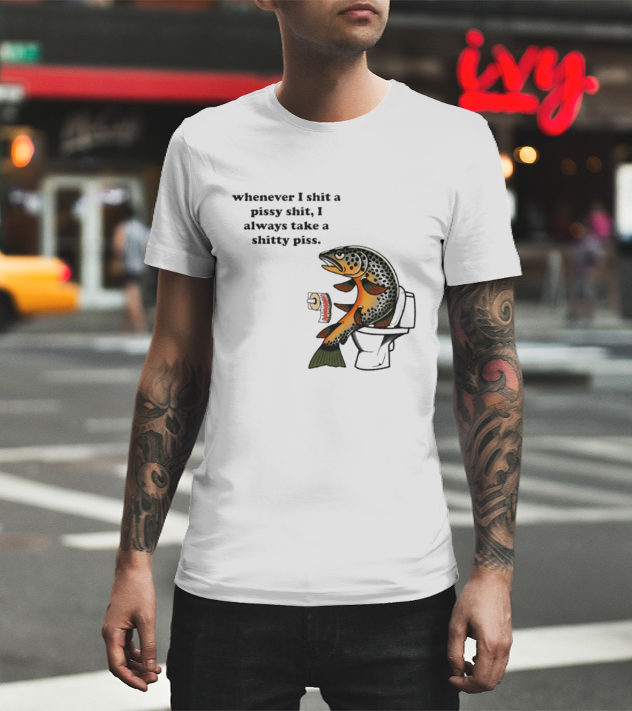 Whenever I Shit A Pissy Shit I Always Take A Shitty Piss Fish Toilet Humor Brown Trout T-Shirt
