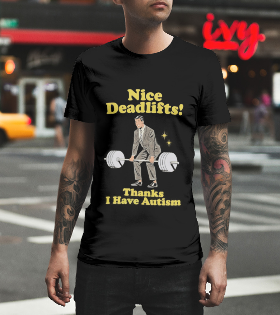 Nice Deadlifts Thanks I Have Autism Weightlifting T-Shirt