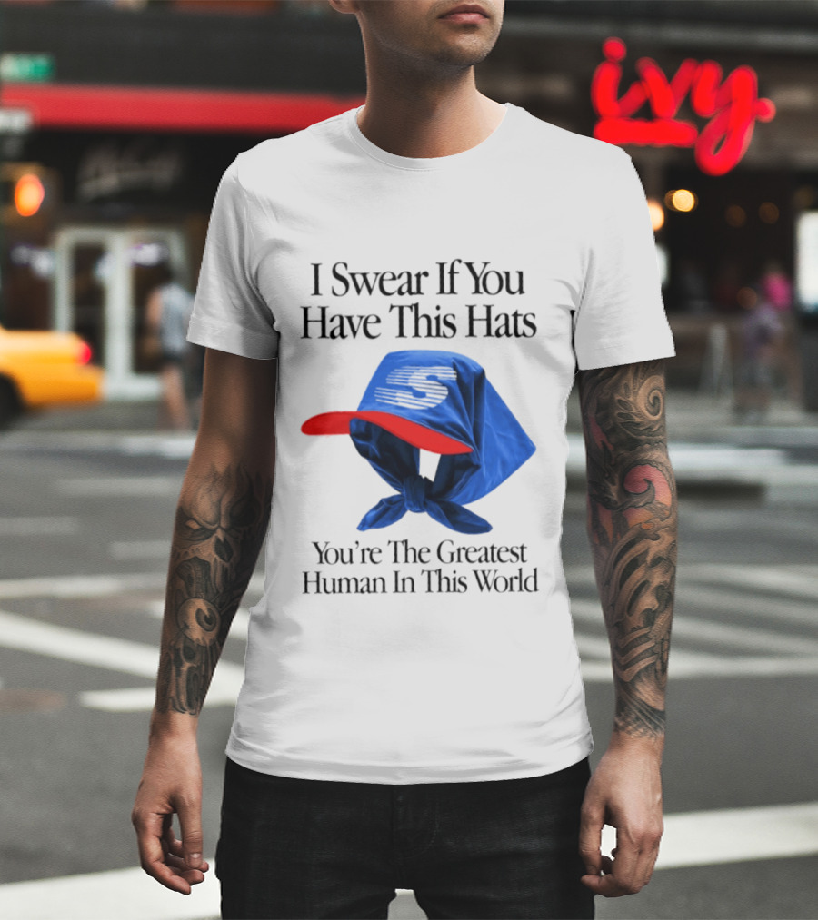 I Swear If You Have This Hats You're The Greatest Human In This World T-Shirt