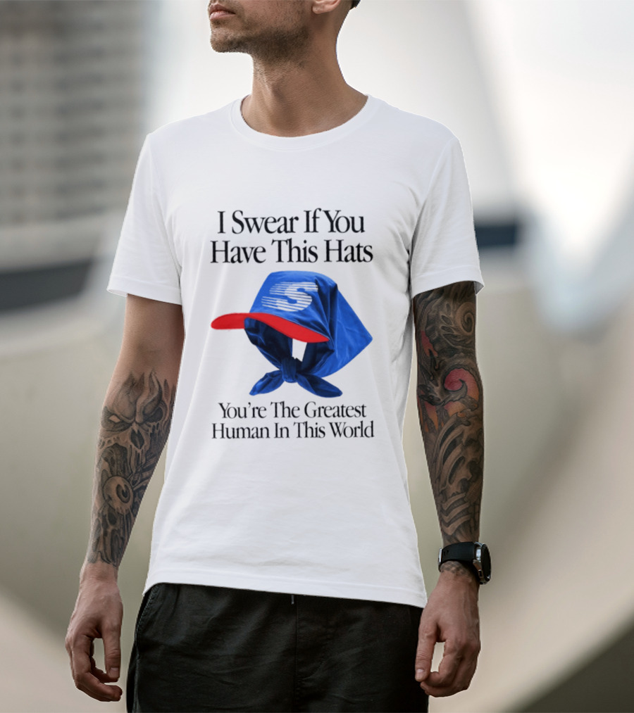 I Swear If You Have This Hats You're The Greatest Human In This World T-Shirt