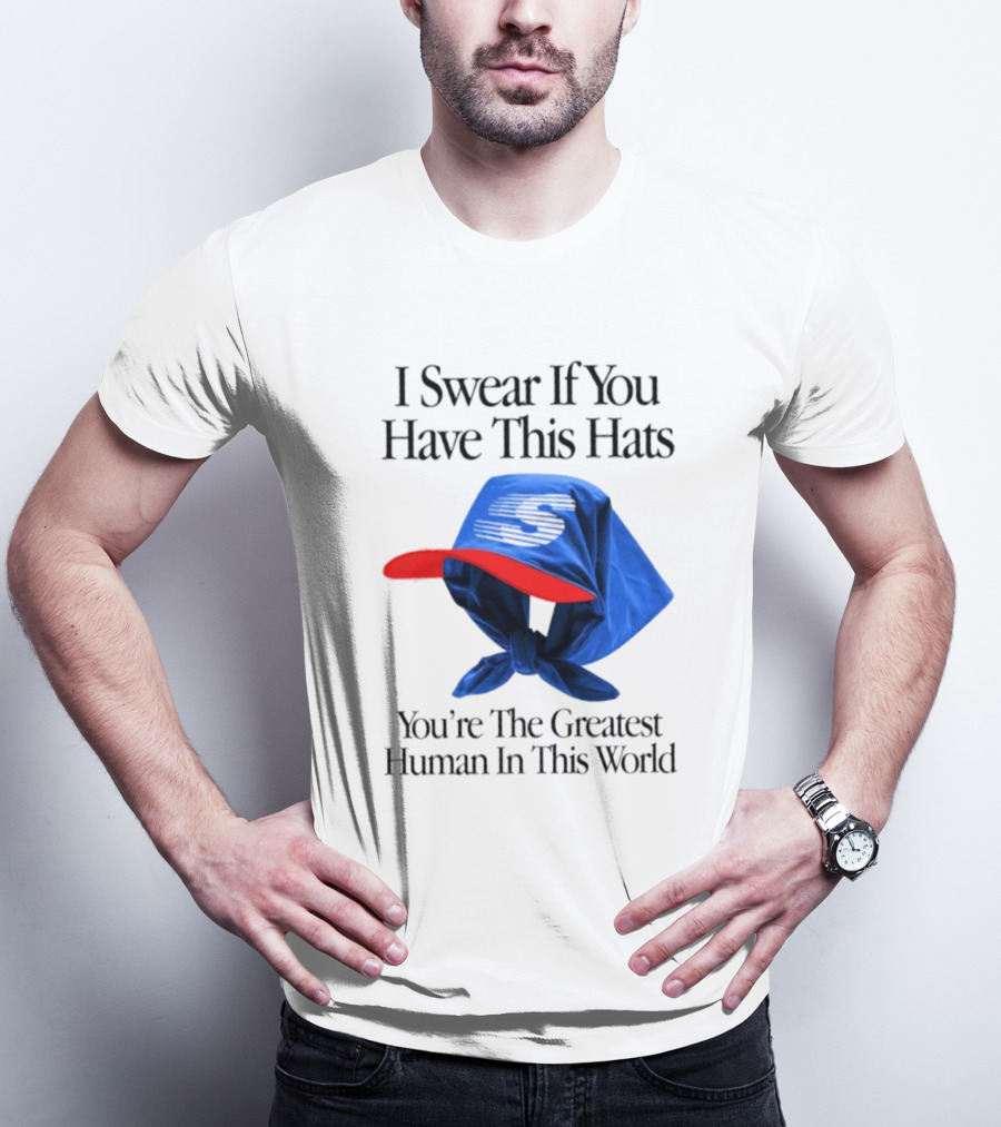I Swear If You Have This Hats You're The Greatest Human In This World T-Shirt