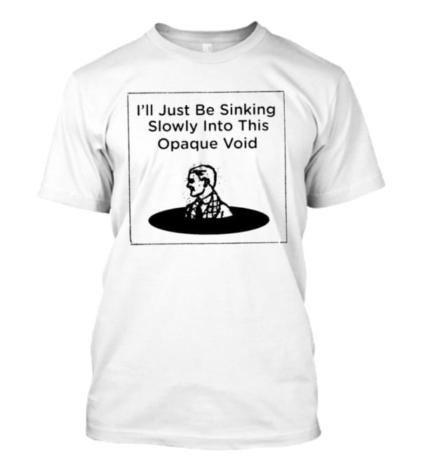 I'll Just Be Sinking Slowly Into This Opaque Void Man In Black Oval T-Shirt