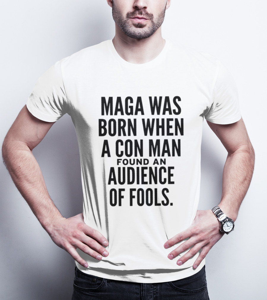 MAGA Was Born When A Con Man Found An Audience Of Fools T-Shirt