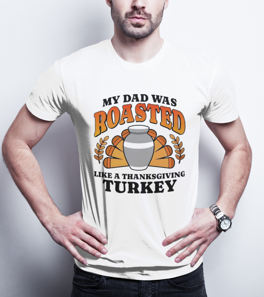 My Dad Was Roasted Like A Thanksgiving Turkey T-Shirt