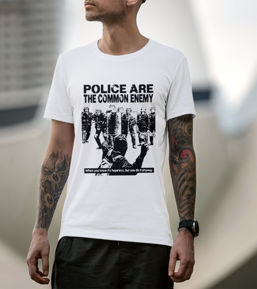 Police Are The Common Enemy When You Know It Is Hopeless But You Do It Anyway T-Shirt