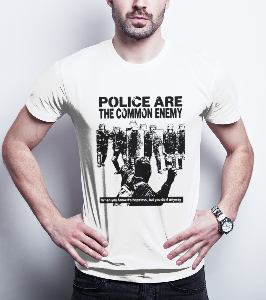 Police Are The Common Enemy When You Know It Is Hopeless But You Do It Anyway T-Shirt