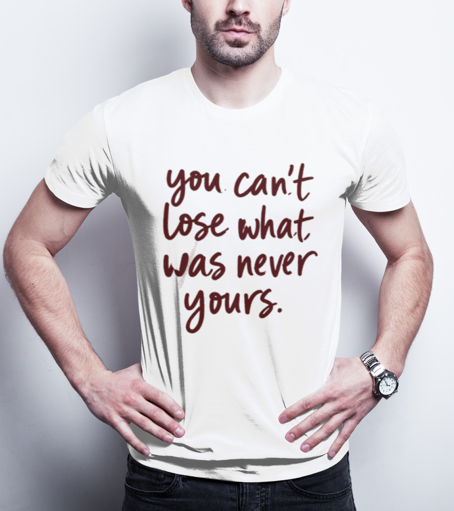 You Can't Lose What Was Never Yours Bold Confidence Phrase T-Shirt