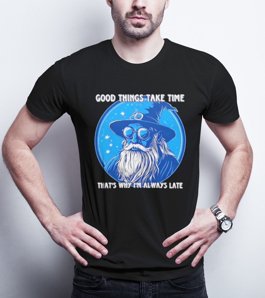 Good Things Take Time That's Why I'm Always Late Wizard T-Shirt