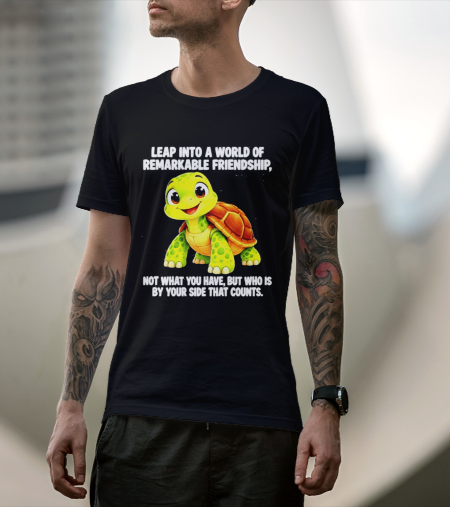 Leap Into A World Of Remarkable Friendship Cute Cartoon Turtle Not What You Have But Who Is By Your Side T-Shirt