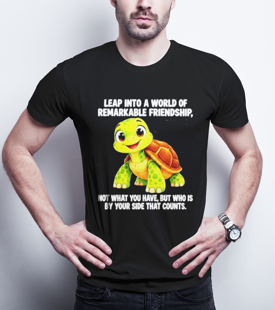 Leap Into A World Of Remarkable Friendship Cute Cartoon Turtle Not What You Have But Who Is By Your Side T-Shirt