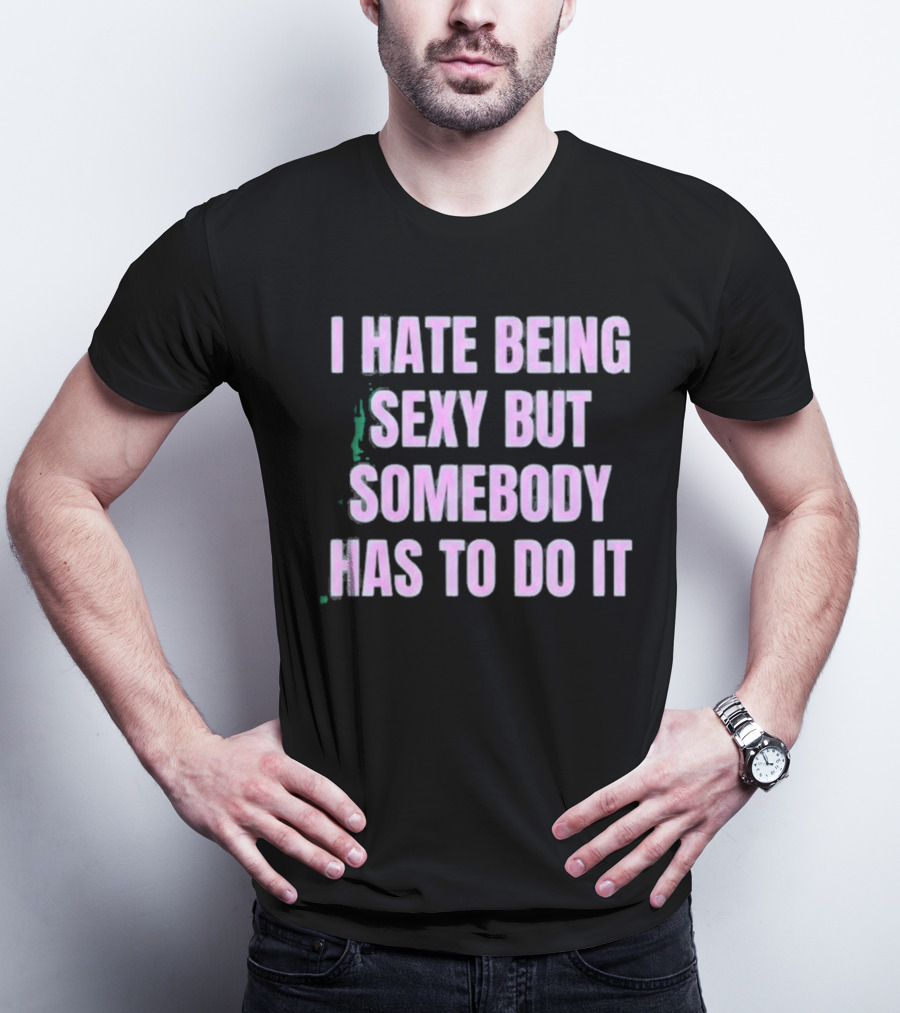 I Hate Being Sexy But Somebody Has To Do It Made In Chelsea Maali Khan Stokes Vibe2k T-Shirt