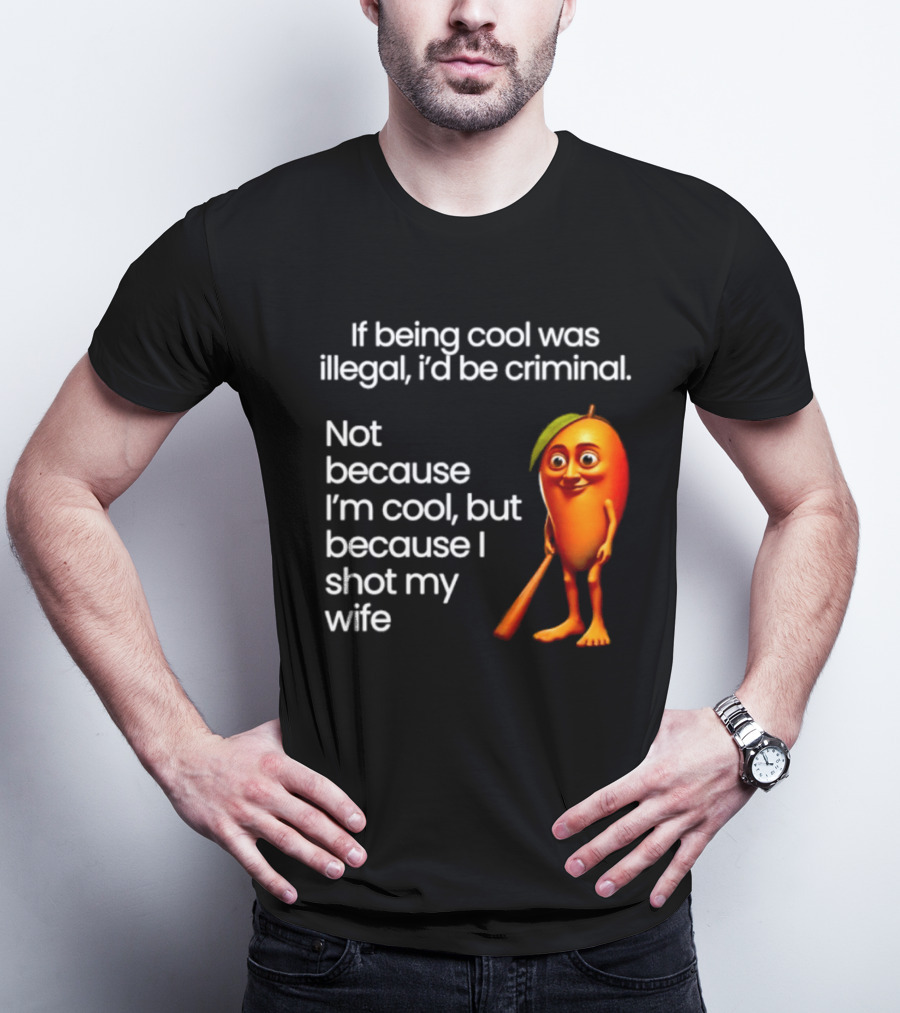 If Being Cool Was Illegal I'd Be Criminal Mango Shot My Wife T-Shirt