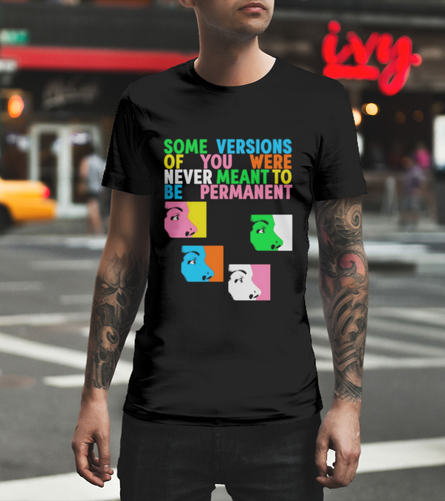 Some Versions Of You Were Never Meant To Be Permanent Colorful Faces T-Shirt