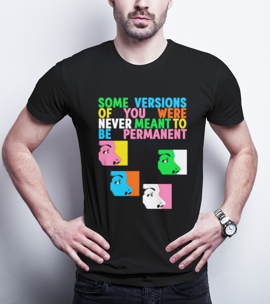 Some Versions Of You Were Never Meant To Be Permanent Colorful Faces T-Shirt