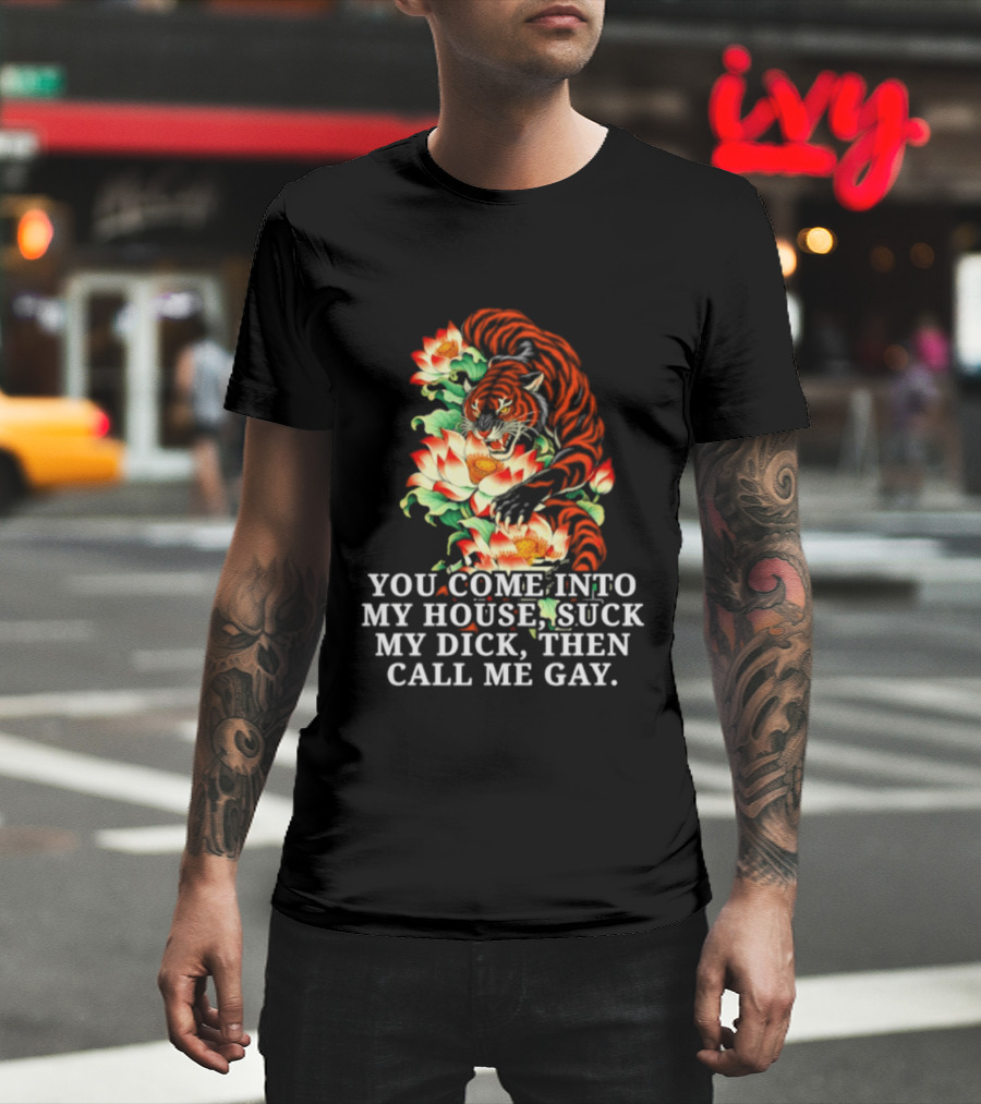 Tiger You Come Into My House Suck My Dick Then Call Me Gay Fiery Floral T-Shirt