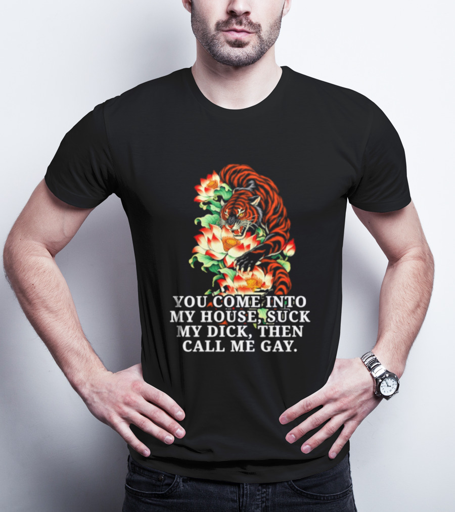 Tiger You Come Into My House Suck My Dick Then Call Me Gay Fiery Floral T-Shirt