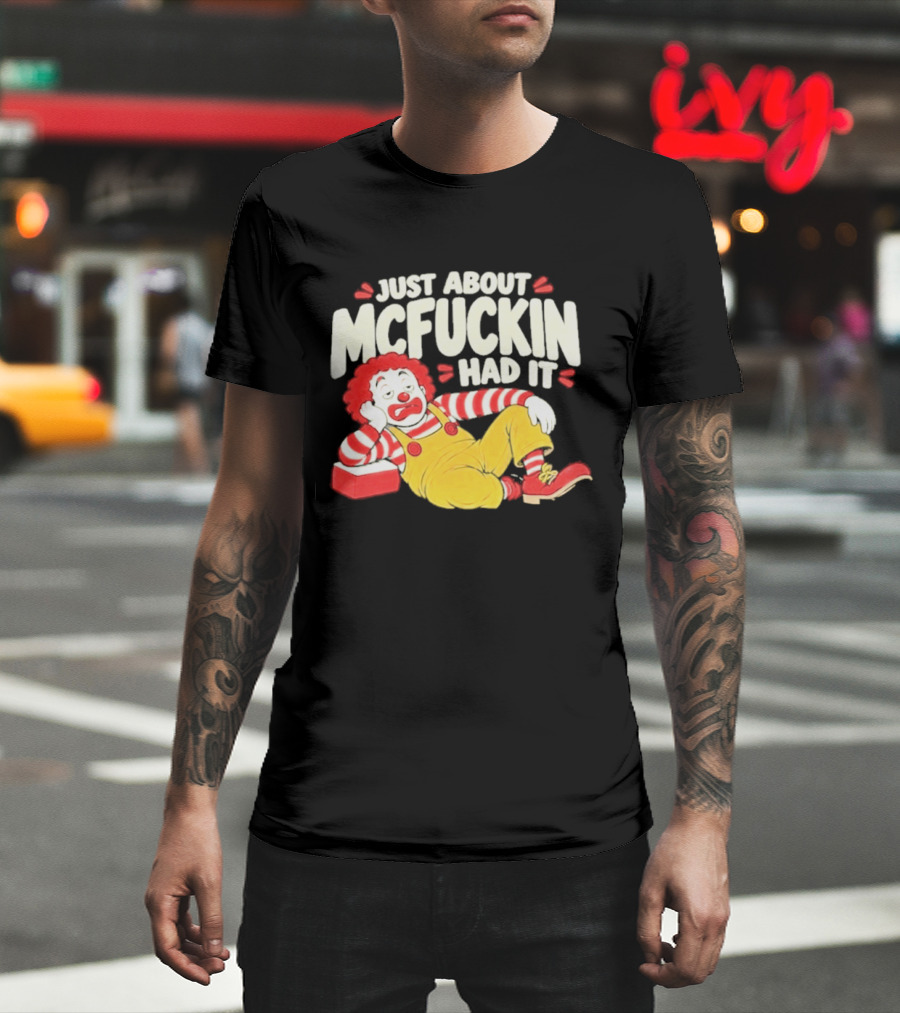 Just About Mcfuckin Had It Ronald McDonald Parody Humor T-Shirt