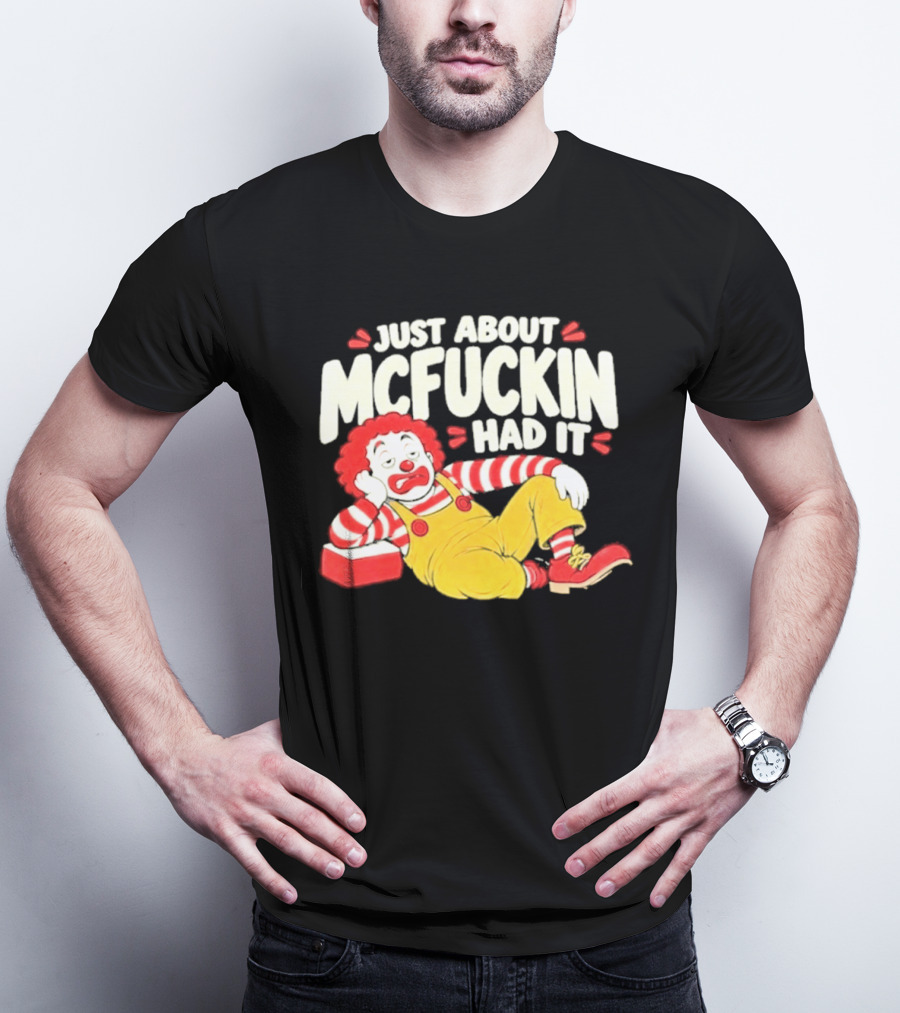 Just About Mcfuckin Had It Ronald McDonald Parody Humor T-Shirt