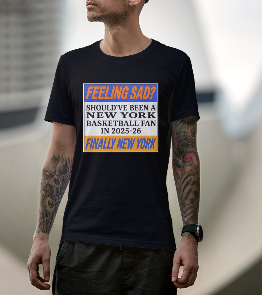 Feeling Sad Should've Been A New York Basketball Fan 2025 26 Finally New York T-Shirt