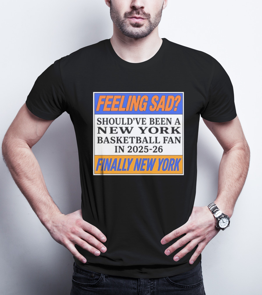 Feeling Sad Should've Been A New York Basketball Fan 2025 26 Finally New York T-Shirt