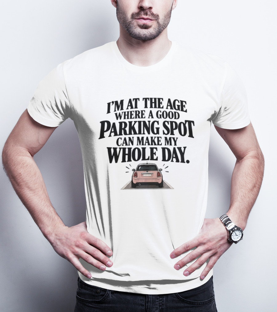 I'm At The Age Where A Good Parking Spot Can Make My Whole Day Funny Car T-Shirt
