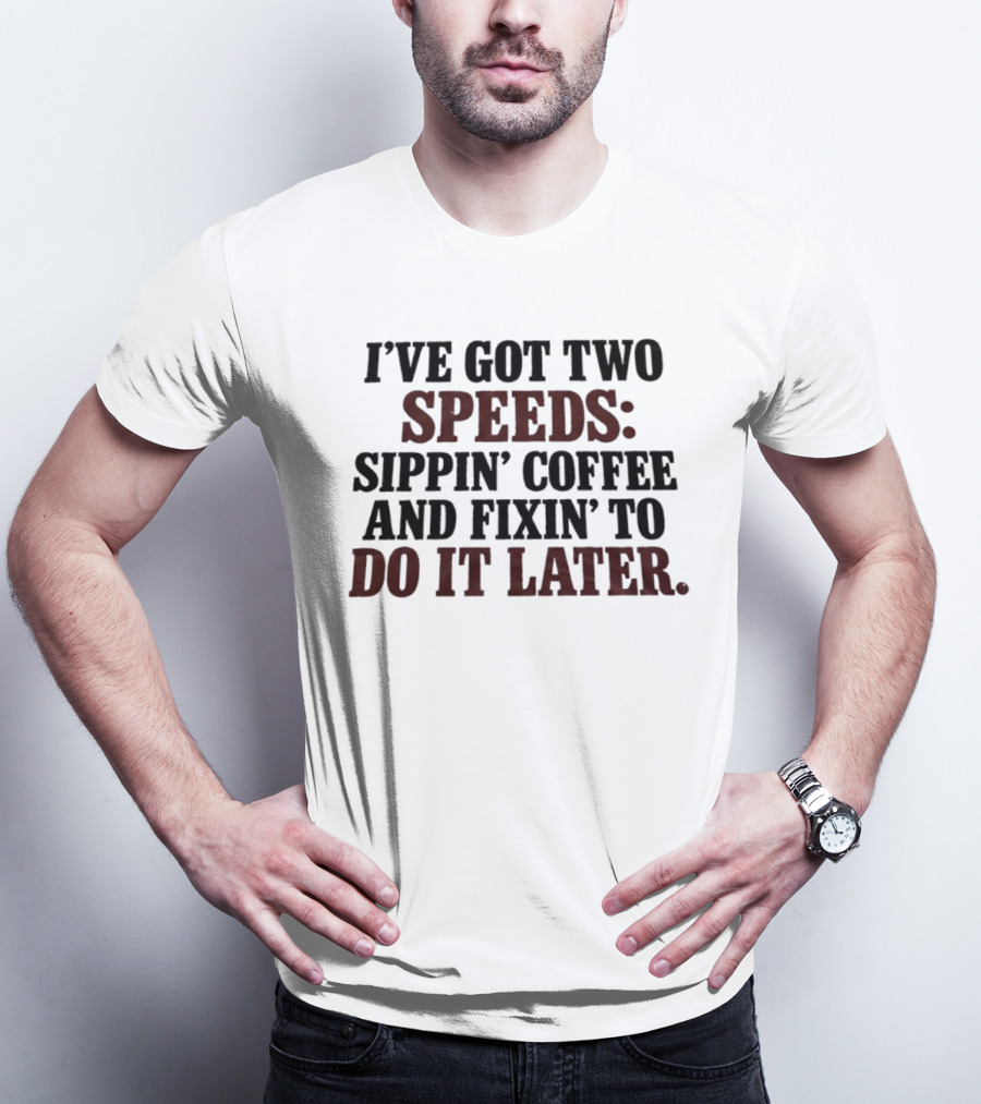 I'Ve Got Two Speeds Sippin' Coffee And Fixin' To Do It Later T-Shirt