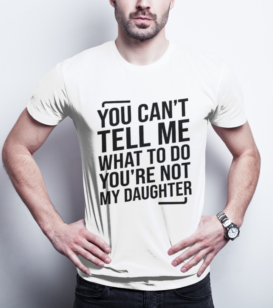 You Can't Tell Me What To Do You're Not My Daughter T-Shirt
