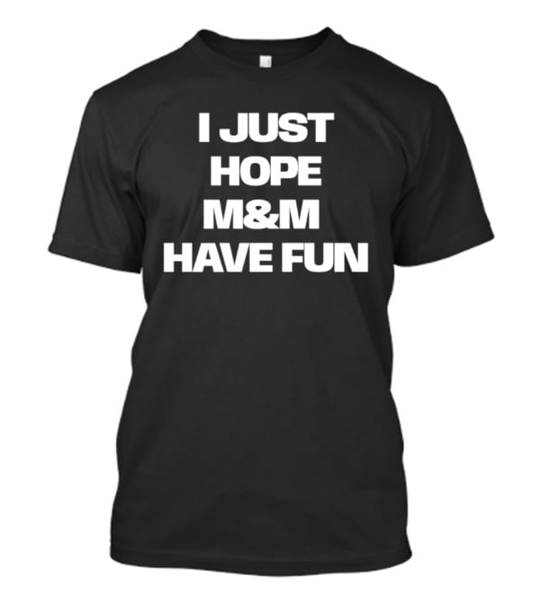 I Just Hope M&M Have Fun T-Shirt