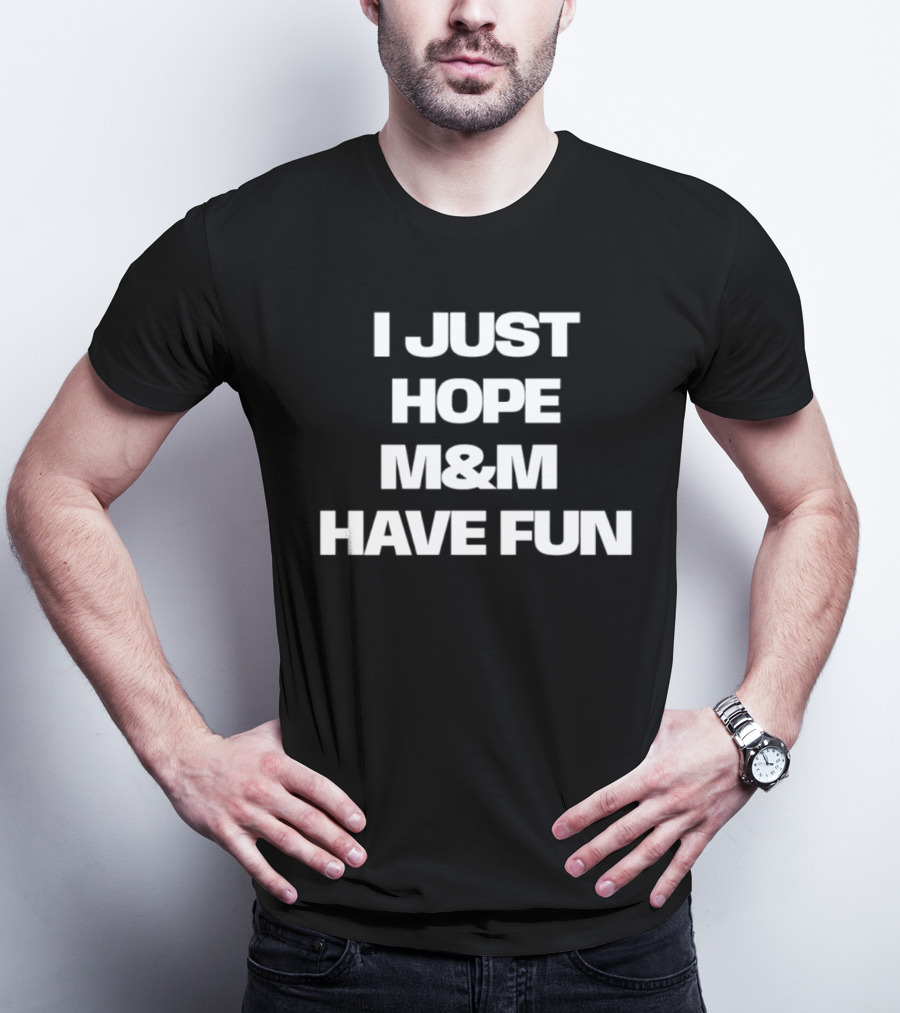 I Just Hope M&M Have Fun T-Shirt