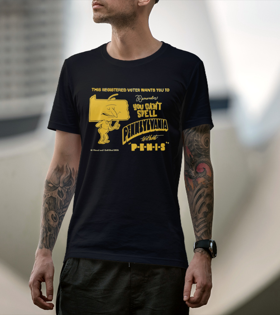 This Registered Voter Wants You To Remember You Can't Spell Pennsylvania Without Penis T-Shirt