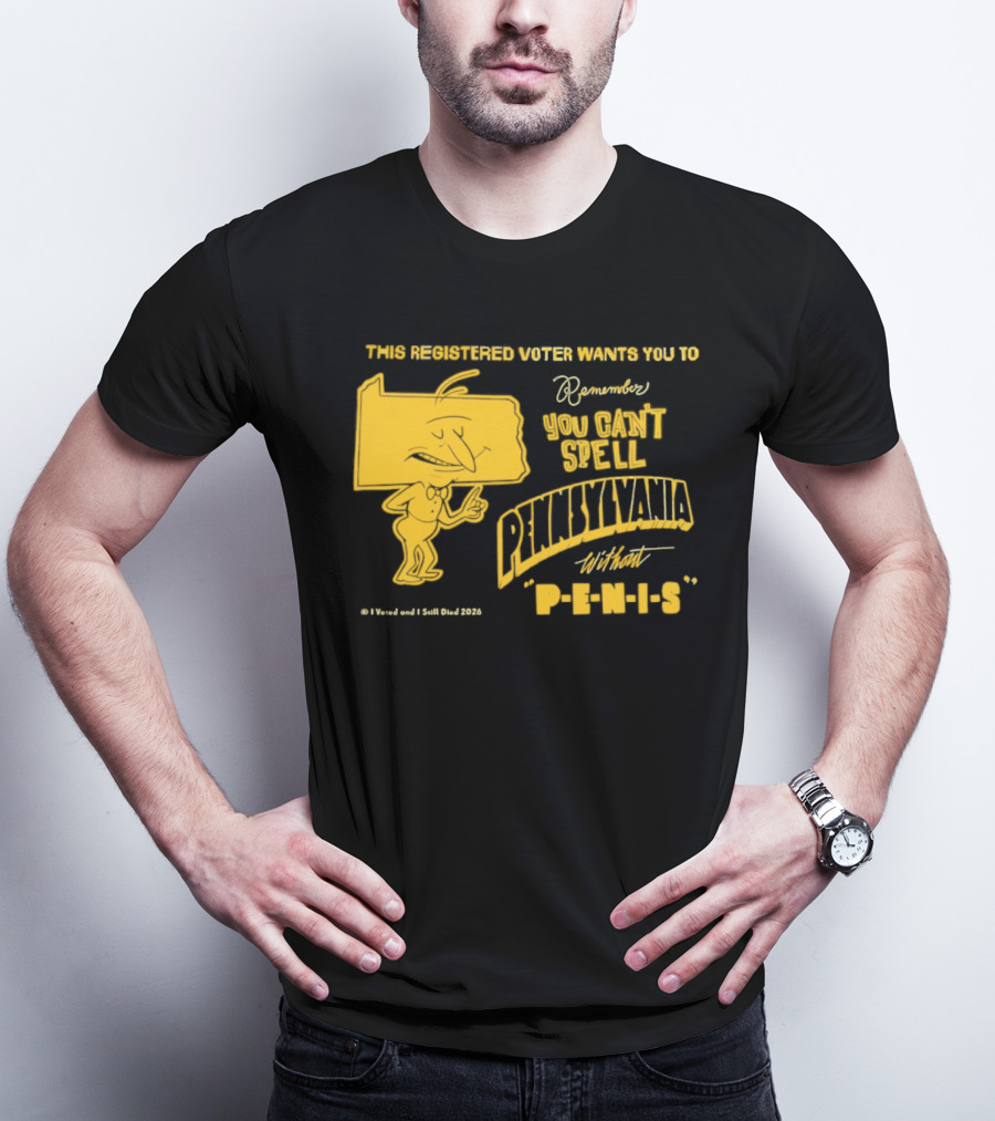 This Registered Voter Wants You To Remember You Can't Spell Pennsylvania Without Penis T-Shirt