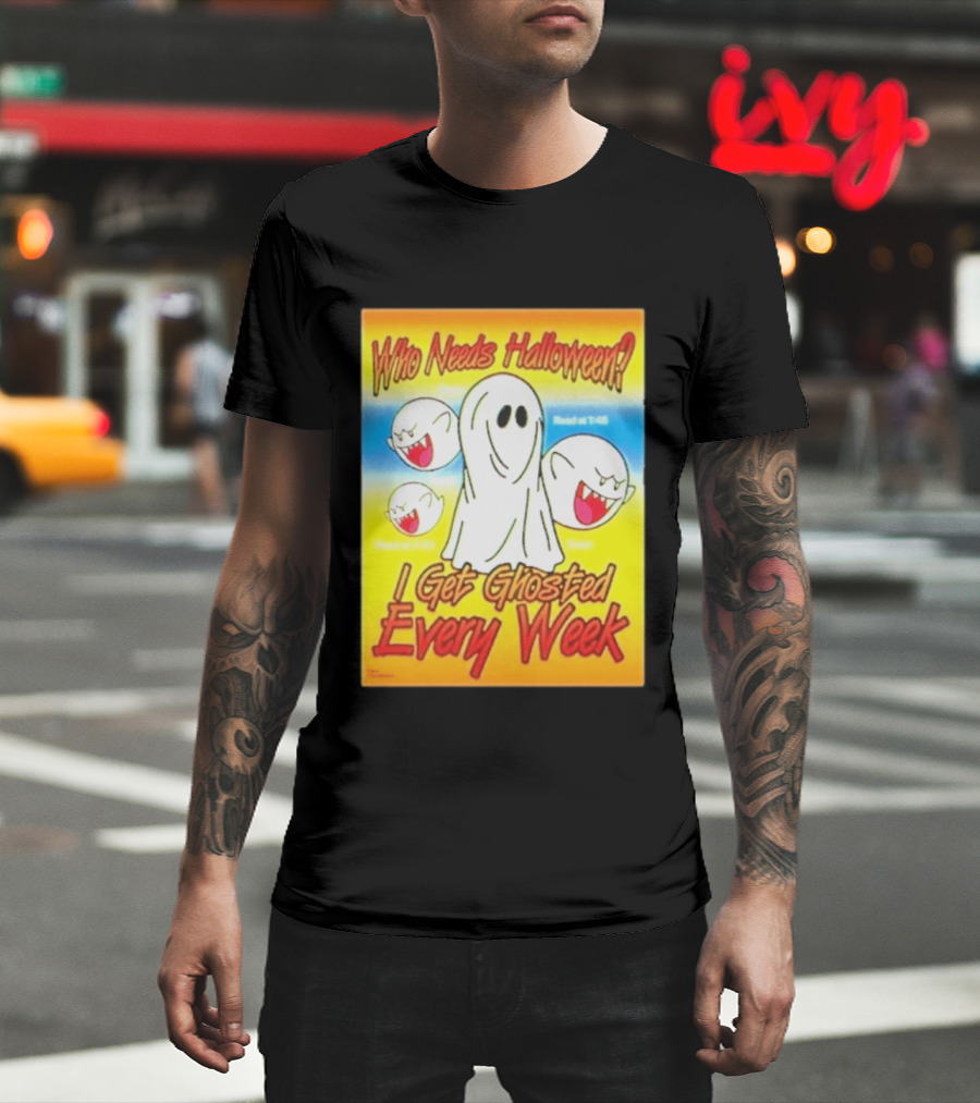Who Needs Halloween I Get Ghosted Every Week Funny Boo Sheet Ghosts T-Shirt