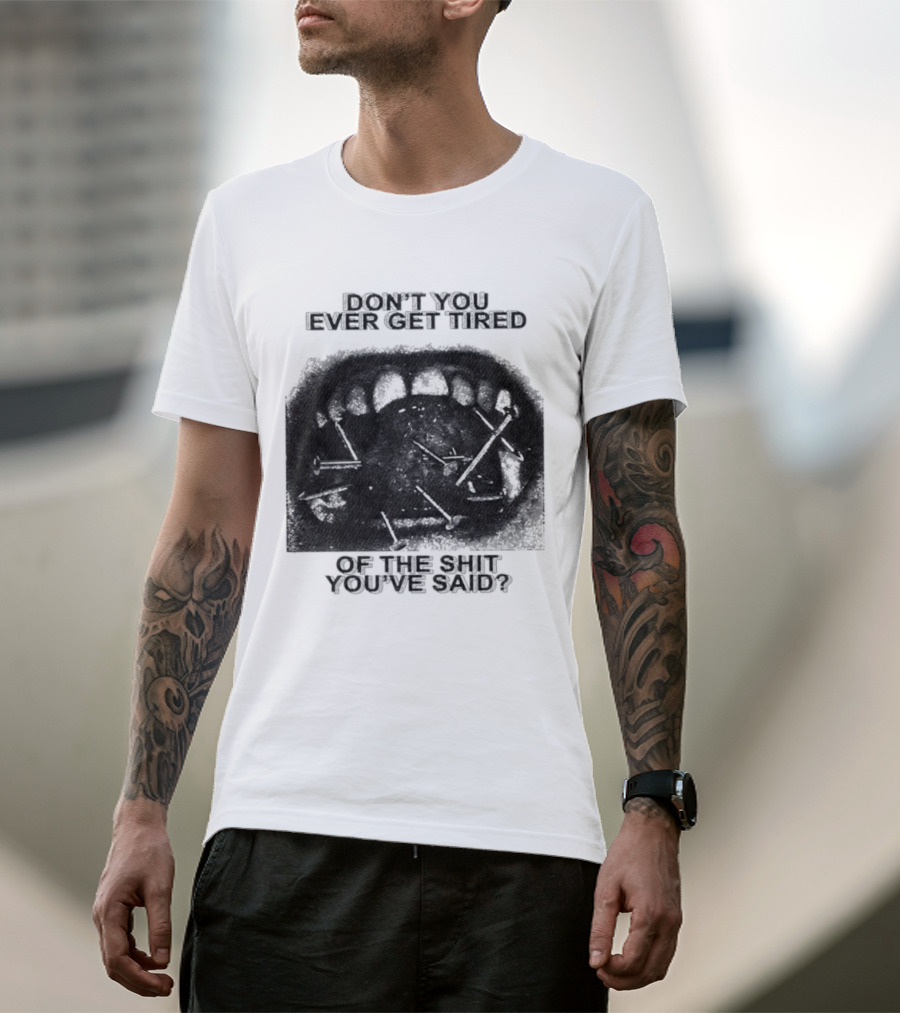 Don't You Ever Get Tired Of The Shit You've Said Snarky Phrase T-Shirt