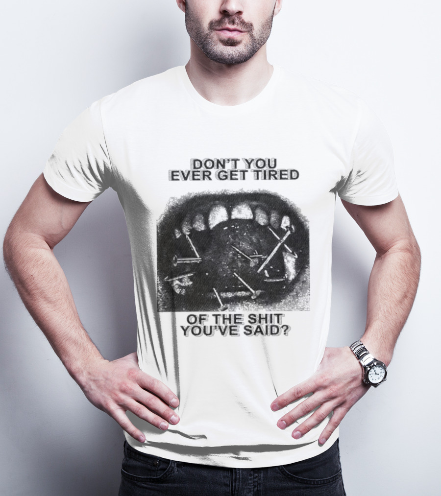Don't You Ever Get Tired Of The Shit You've Said Snarky Phrase T-Shirt