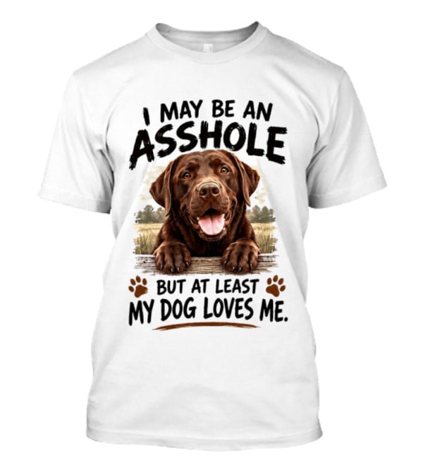 I May Be An Asshole But At Least My Dog Loves Me Chocolate Lab Paw Prints T-Shirt