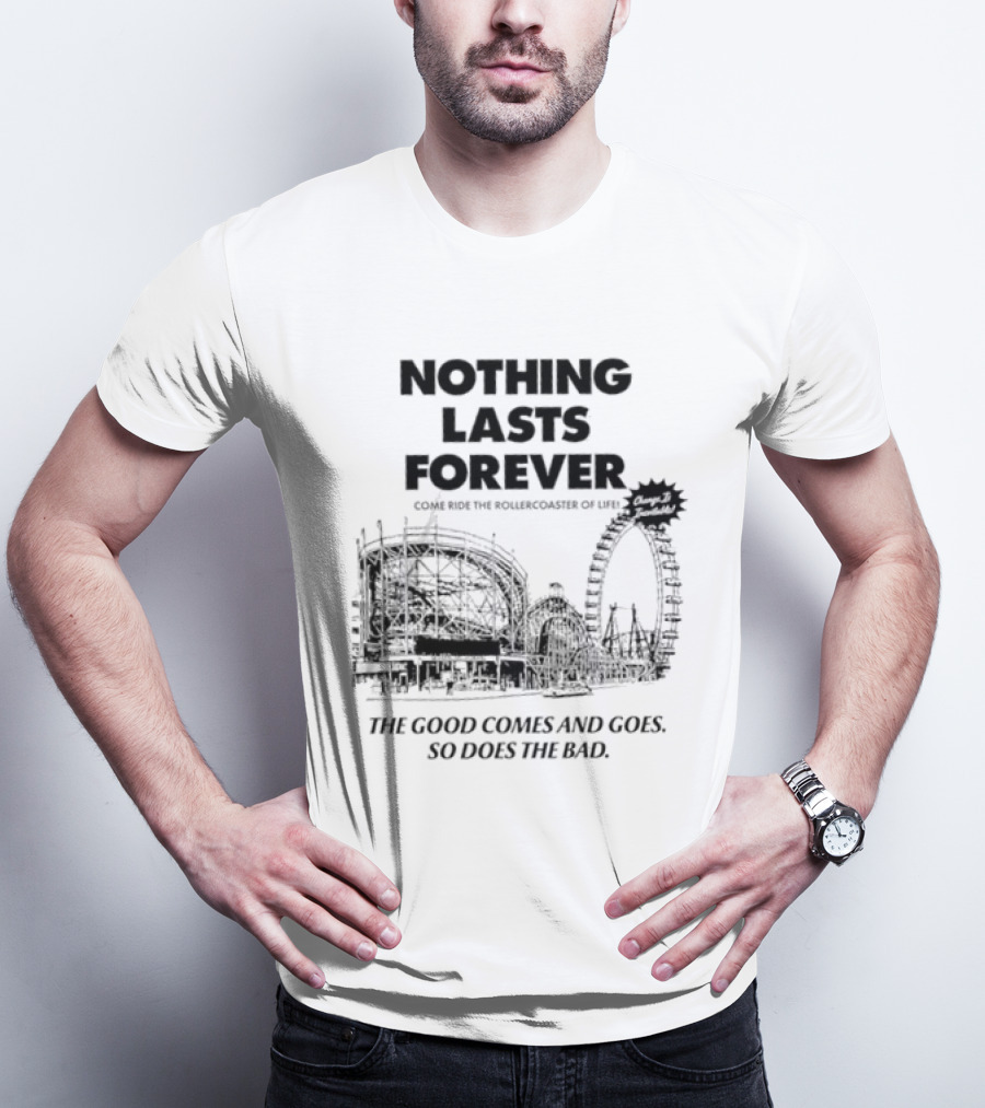 Nothing Lasts Forever Come Ride The Roller Of Life The Good Comes And Goes So Does The Bad T-Shirt