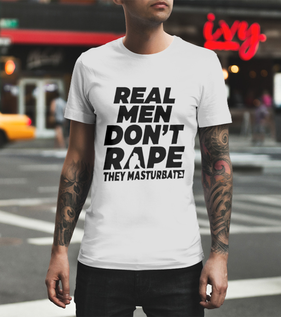 Real Men Don't Rape They Masturbate Empowering Consent Message T-Shirt