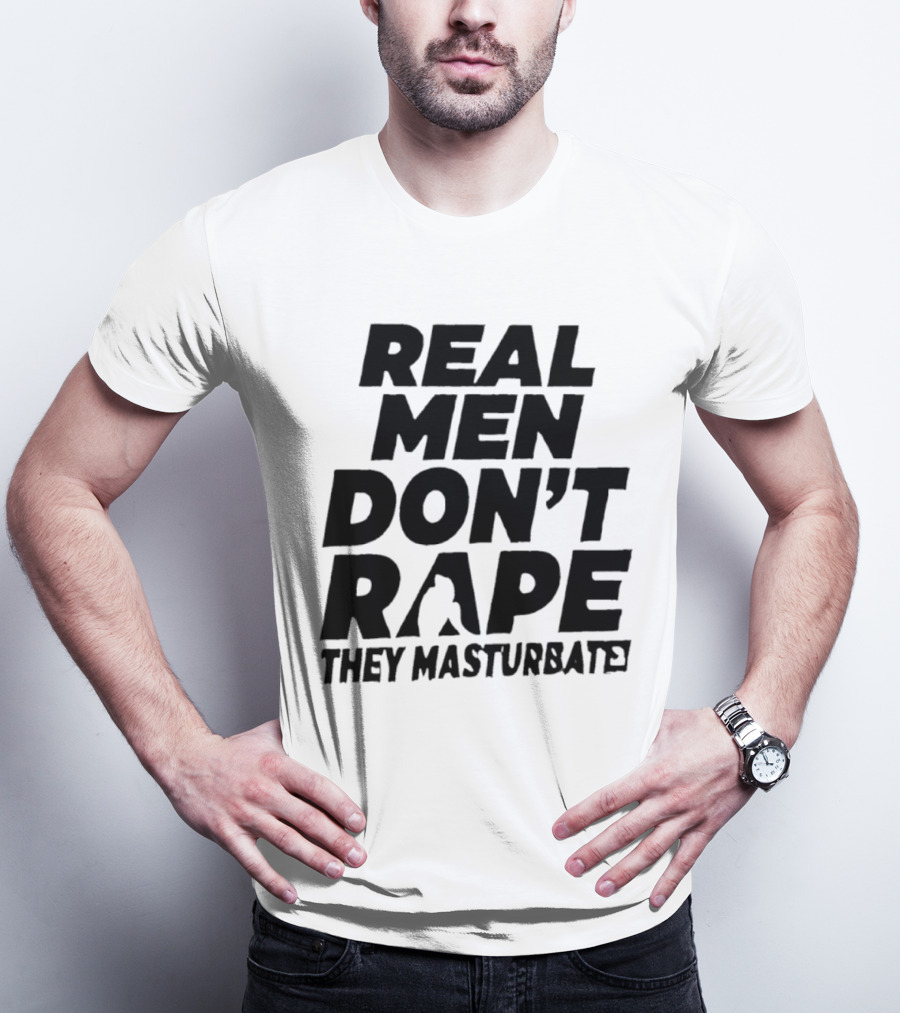 Real Men Don't Rape They Masturbate Empowering Consent Message T-Shirt