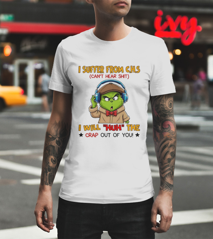 I Suffer From C.H.S Can't Hear Shit I Will Huh The Crap Out Of You Grinch T-Shirt