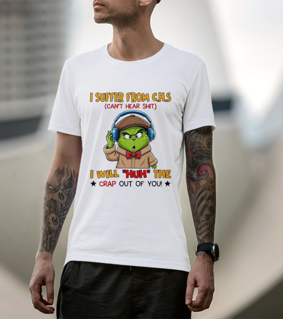 I Suffer From C.H.S Can't Hear Shit I Will Huh The Crap Out Of You Grinch T-Shirt