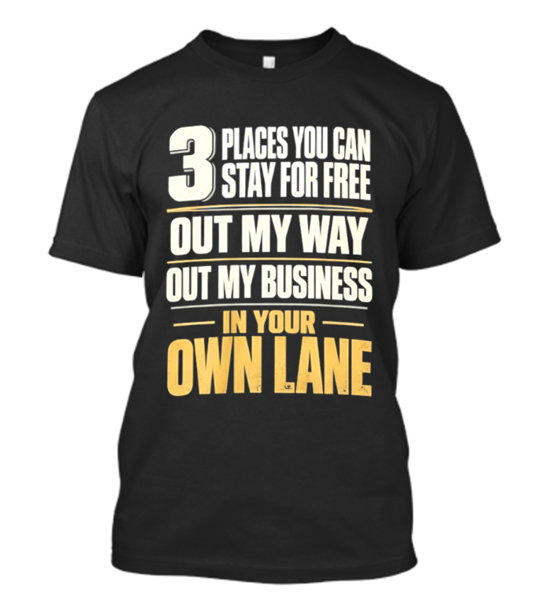 3 Places You Can Stay For Free Out My Way Out My Business In Your Own Lane T-Shirt