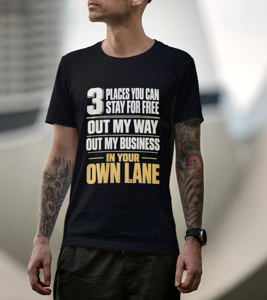 3 Places You Can Stay For Free Out My Way Out My Business In Your Own Lane T-Shirt