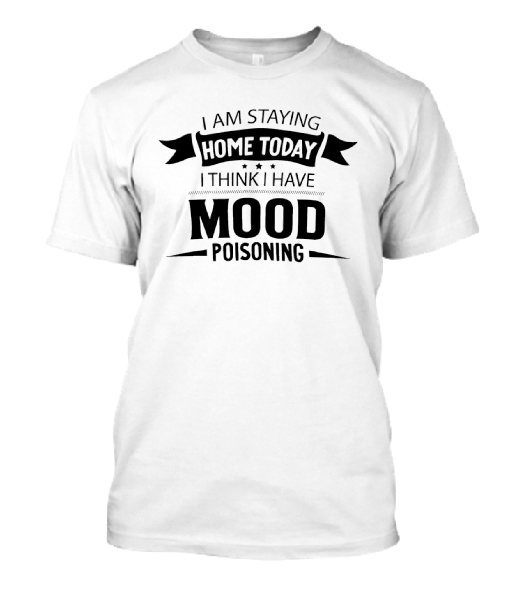 I Am Staying Home Today I Think I Have Mood Poisoning T-Shirt
