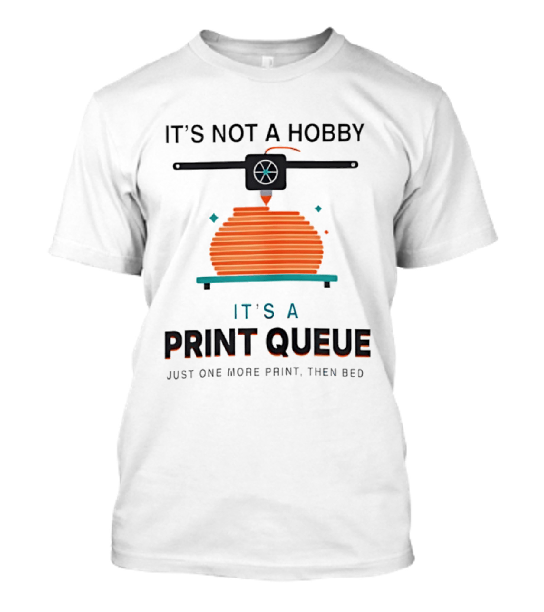 It's Not A Hobby It's A Print Queue Just One More Print Then Bed T-Shirt