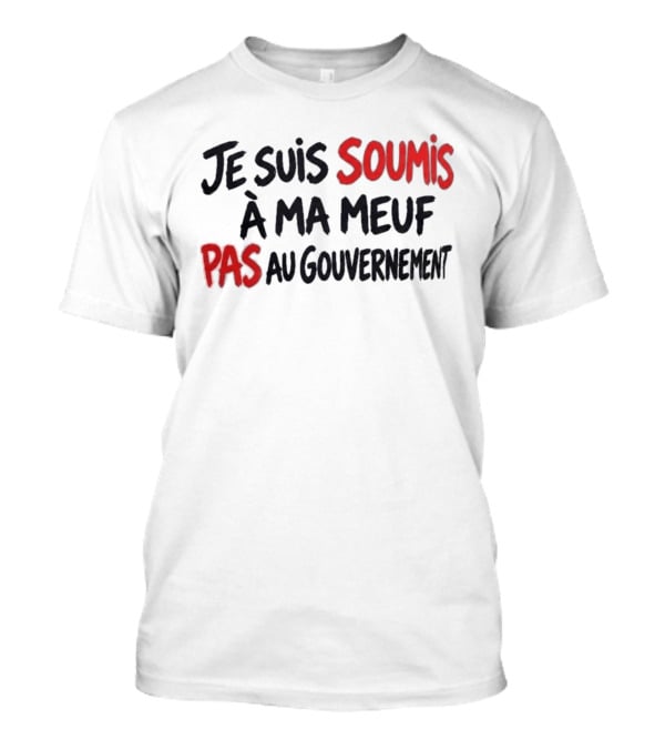 Je Suis Soumis à Ma Meuf Pas Au Gouvernement Texte Humoristique Indépendance Rébellion Amour Comédie T-Shirt