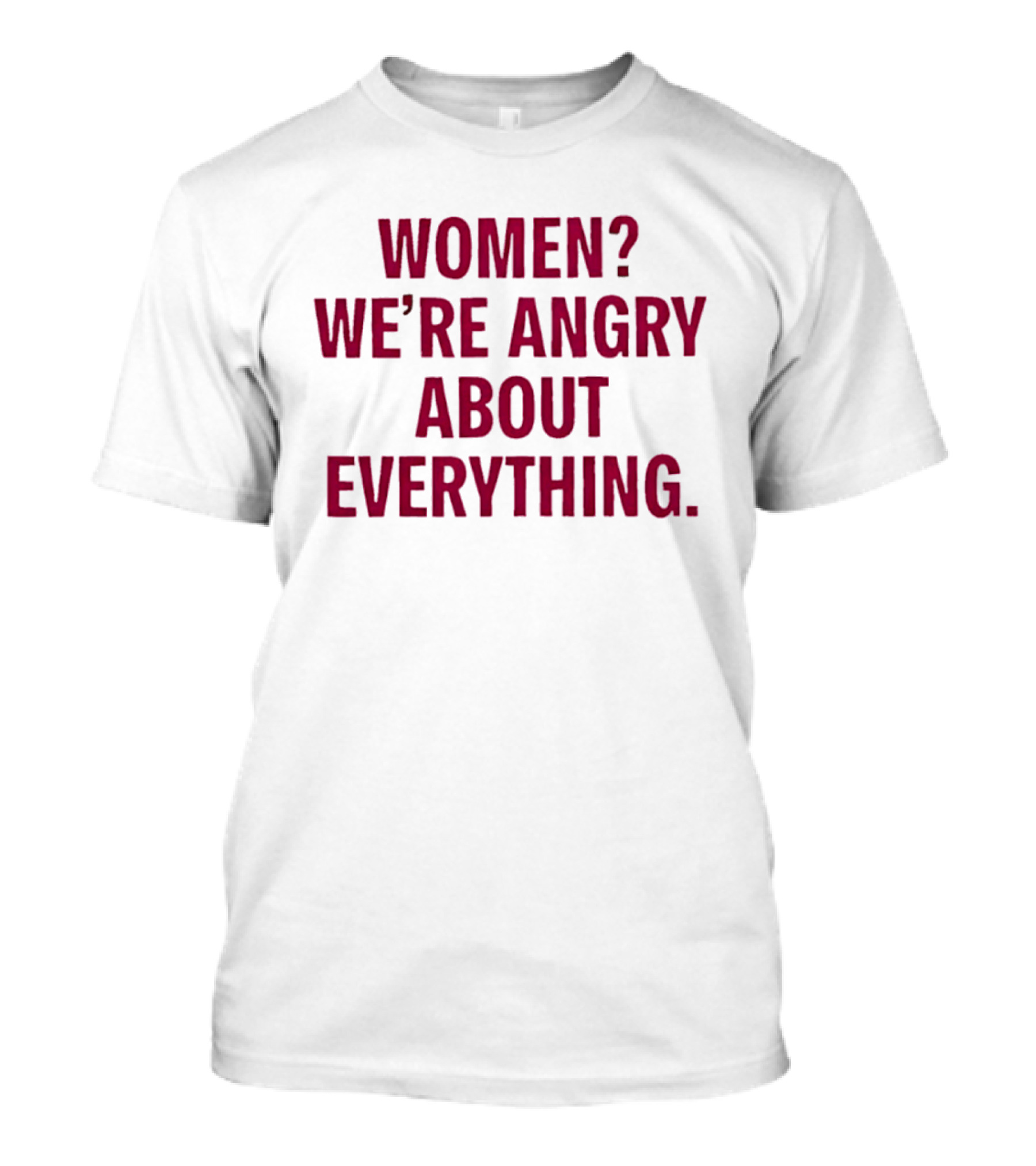 Women? We're Angry About Everything T-Shirt