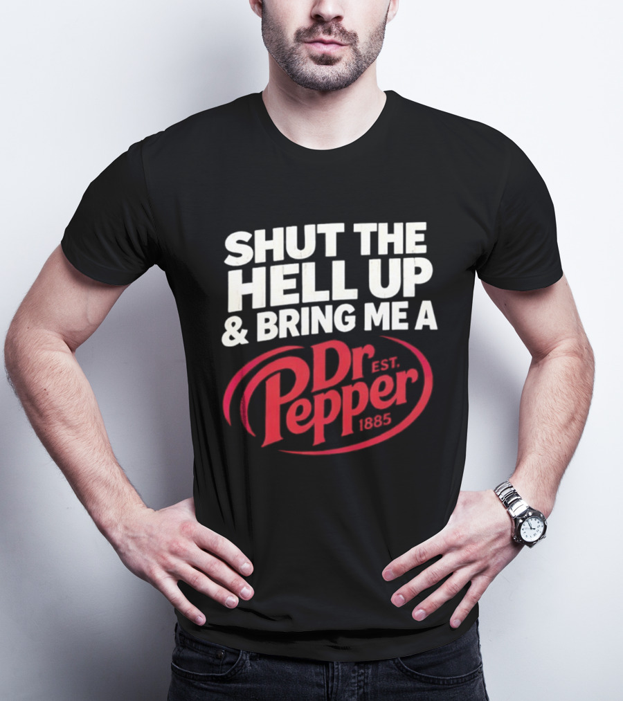 Shut The Hell Up And Bring Me A Dr Pepper Est. 1885 T-Shirt
