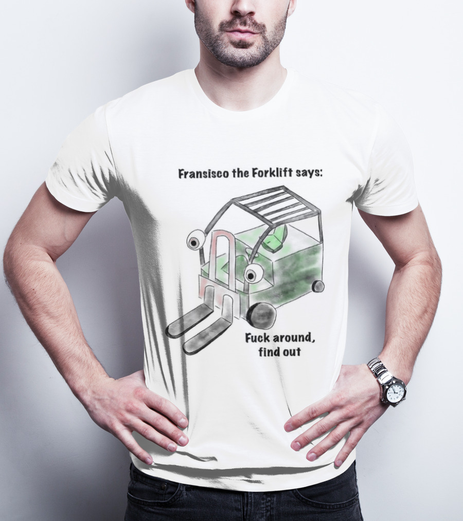 Francisco The Forklift Says Fuck Around Find Out T-Shirt